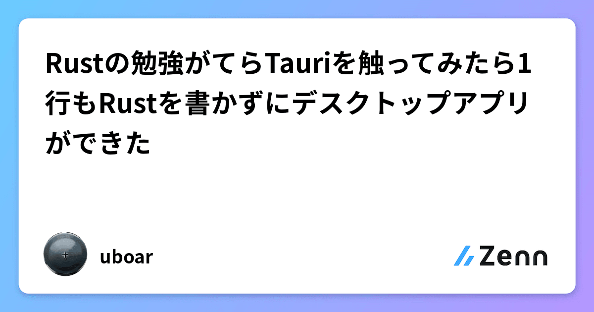 Rustの勉強がてらTauriを触ってみたら1行もRustを書かずにデスクトップアプリができた