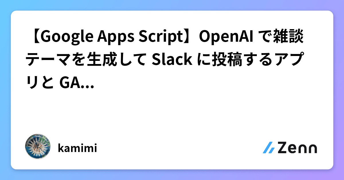 【Google Apps Script】OpenAI で雑談テーマを生成して Slack に投稿するアプリと GAS ライブラリの作り方
