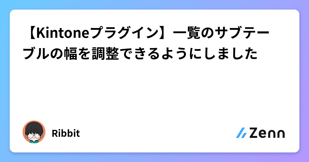 【Kintoneプラグイン】一覧のサブテーブルの幅を調整できるようにしました