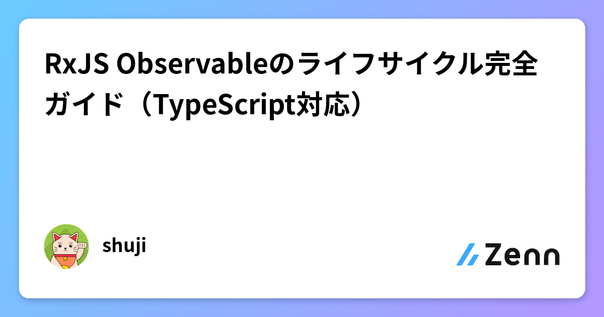 RxJS Observableのライフサイクル完全ガイド（TypeScript対応）