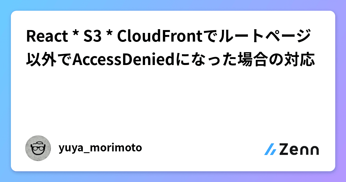 React * S3 * CloudFrontでルートページ以外でAccessDeniedになった場合の対応