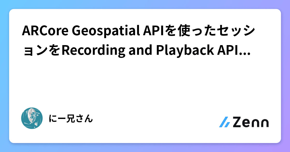 ARCore Geospatial APIを使ったセッションをRecording and Playback APIを使って記録・再生する