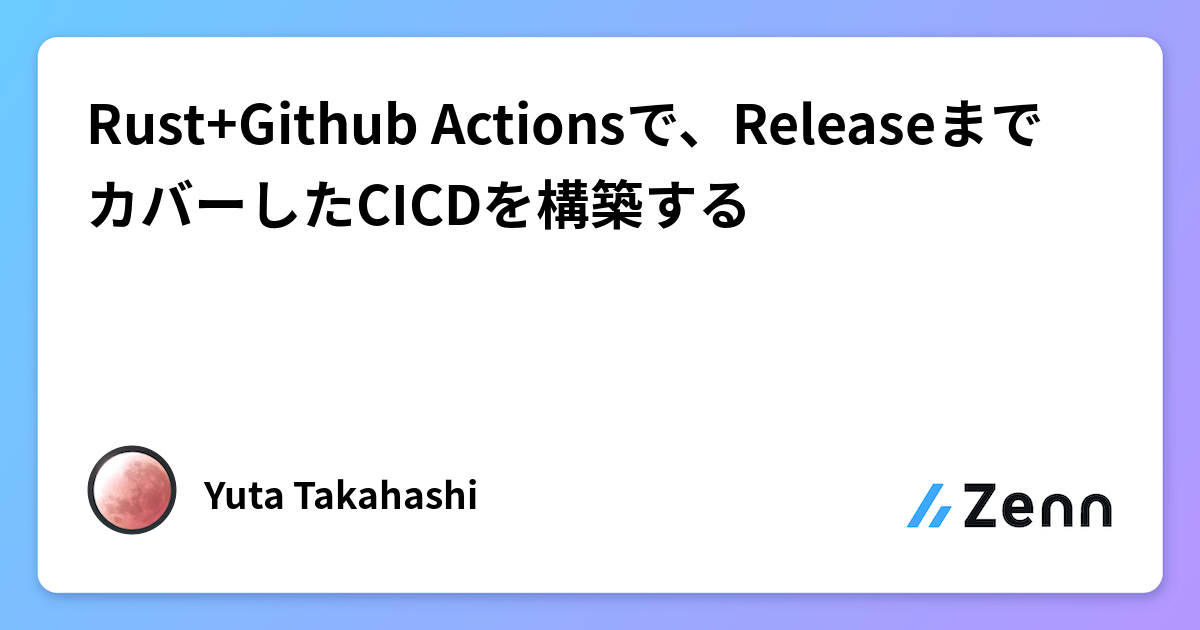 Rust+Github Actionsで、ReleaseまでカバーしたCICDを構築する