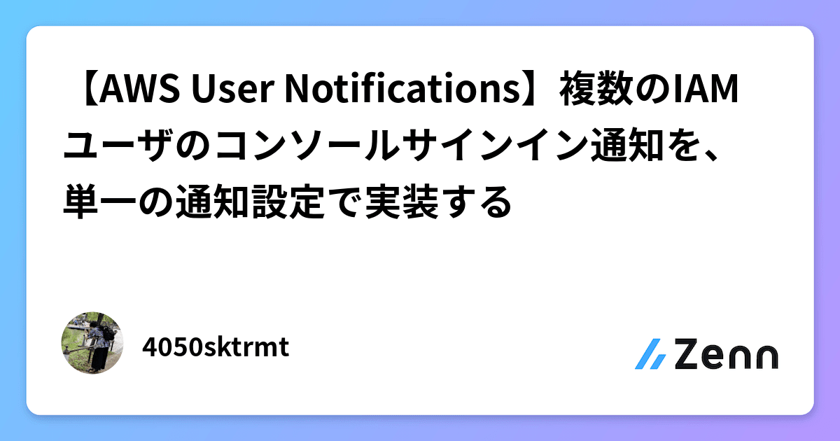 【AWS User Notifications】複数のIAMユーザのコンソールサインイン通知を、単一の通知設定で実装する
