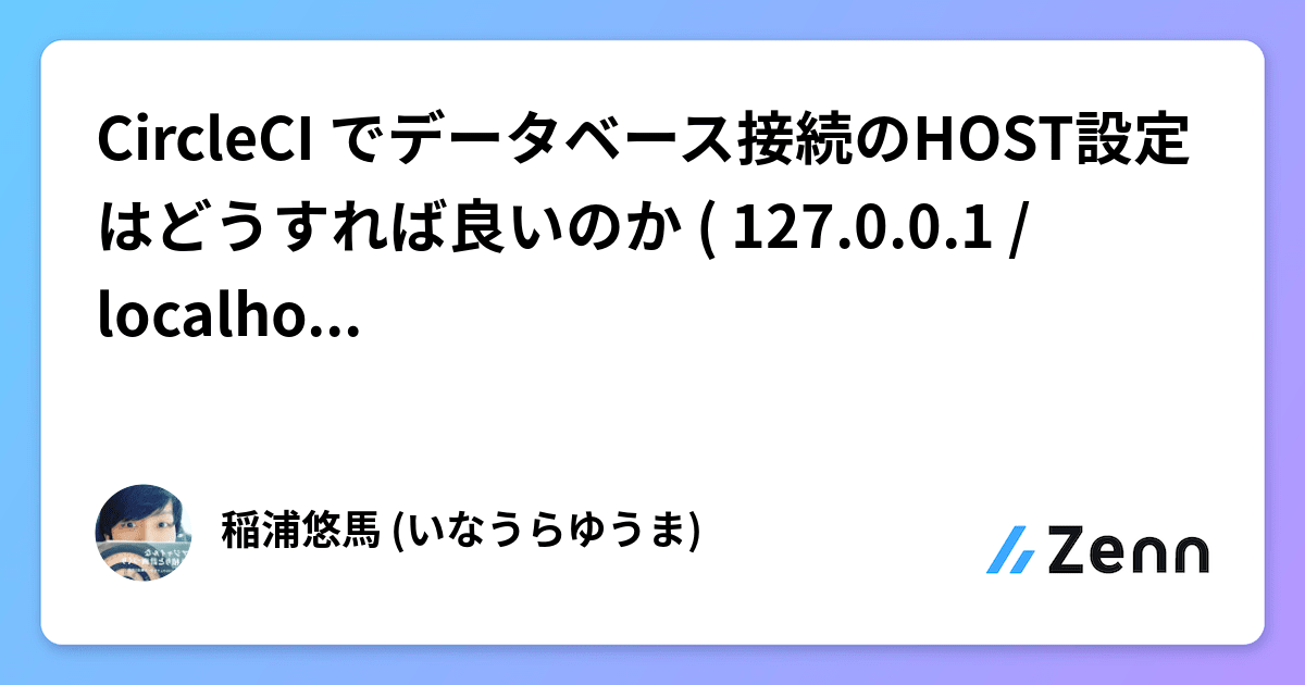CircleCI でデータベース接続のHOST設定はどうすれば良いのか ( 127.0.0.1 / localhost で接続エラー )