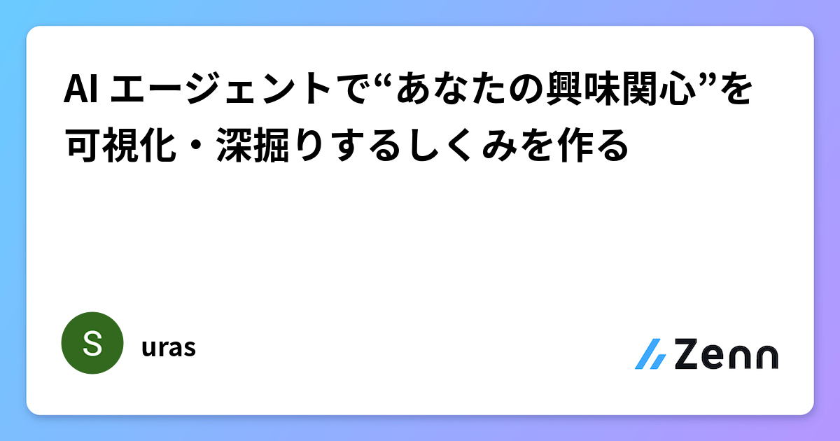 AI エージェントで“あなたの興味関心”を可視化・深掘りするしくみを作る🧠