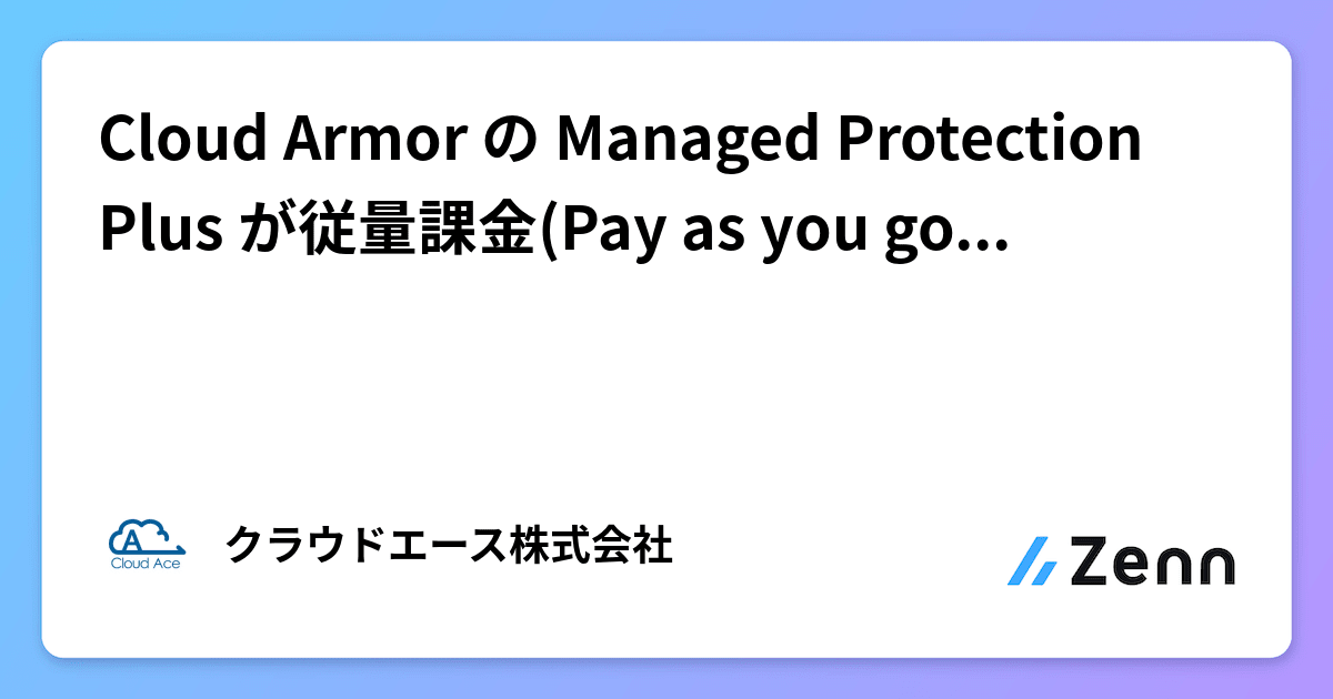 Cloud Armor の Managed Protection Plus が従量課金(Pay as you go)で使えるようになりました