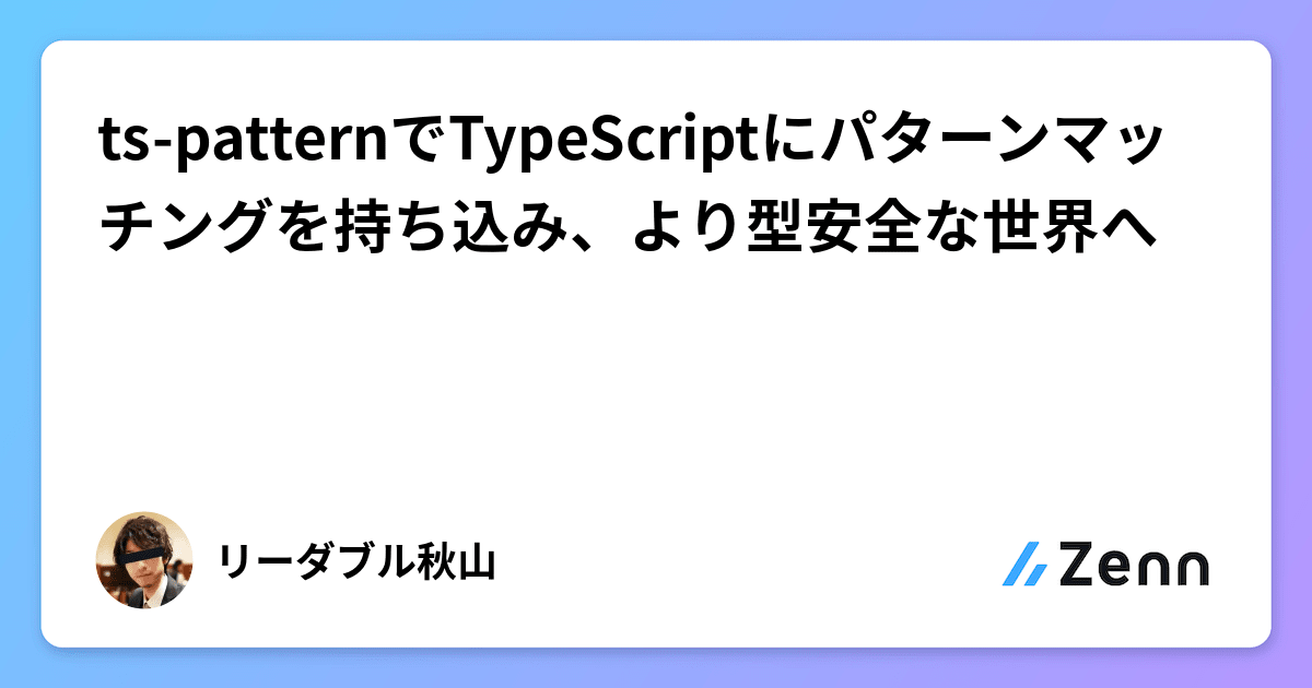 ts-patternでTypeScriptにパターンマッチングを持ち込み、より型安全な世界へ