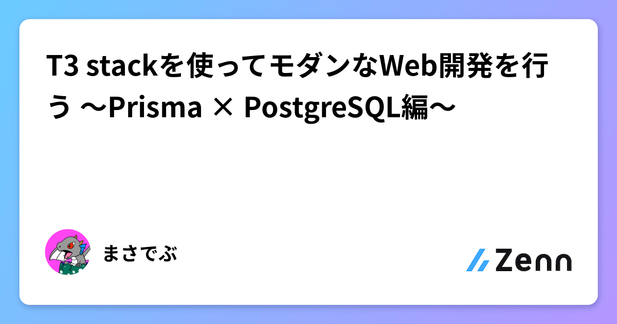 T3 stackを使ってモダンなWeb開発を行う 〜Prisma × PostgreSQL編〜