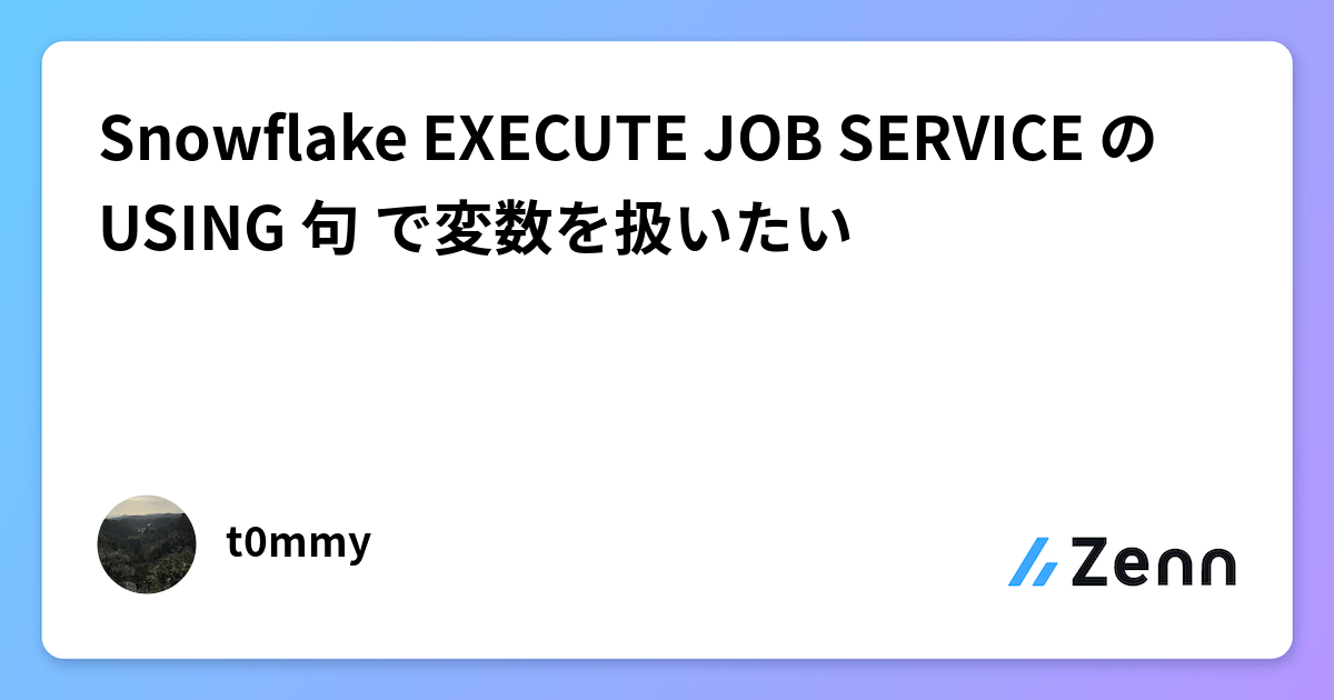Snowflake EXECUTE JOB SERVICE の USING 句 で変数を扱いたい