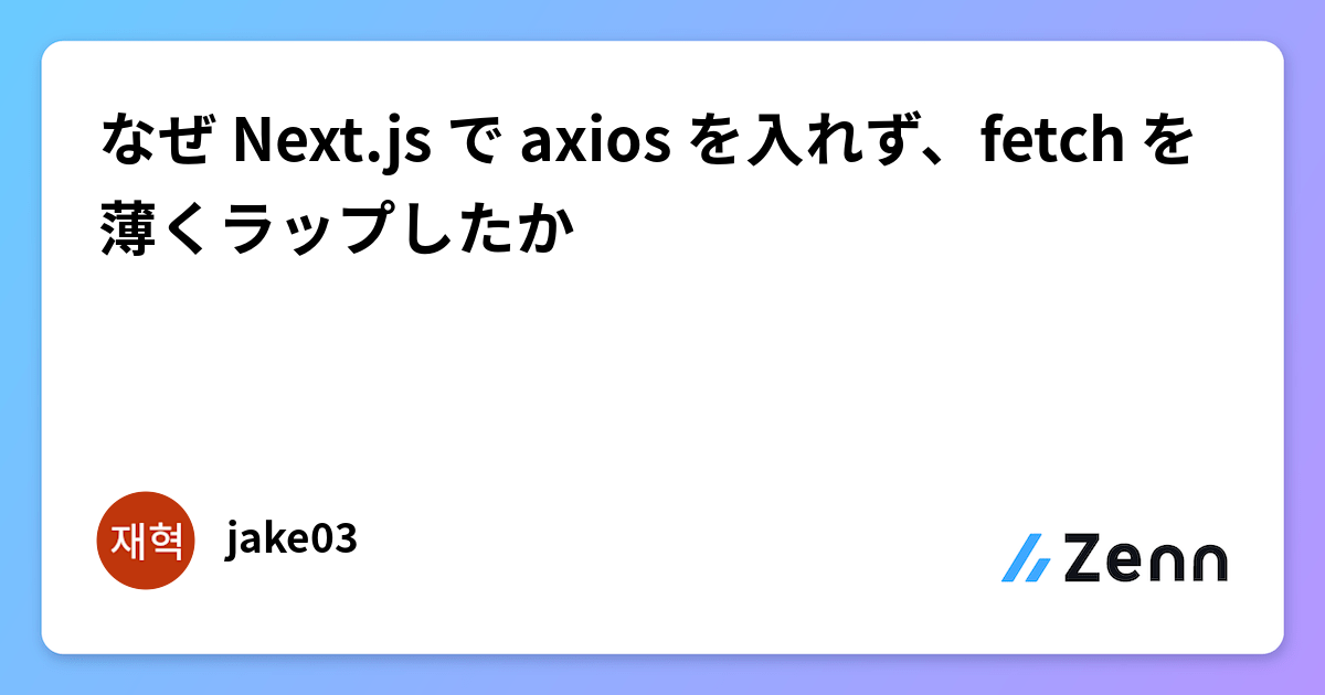 なぜ Next.js で axios を入れず、fetch を薄くラップしたか