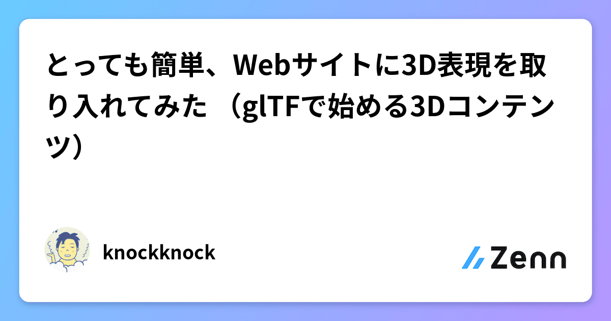 とっても簡単、Webサイトに3D表現を取り入れてみた （glTFで始める3Dコンテンツ）