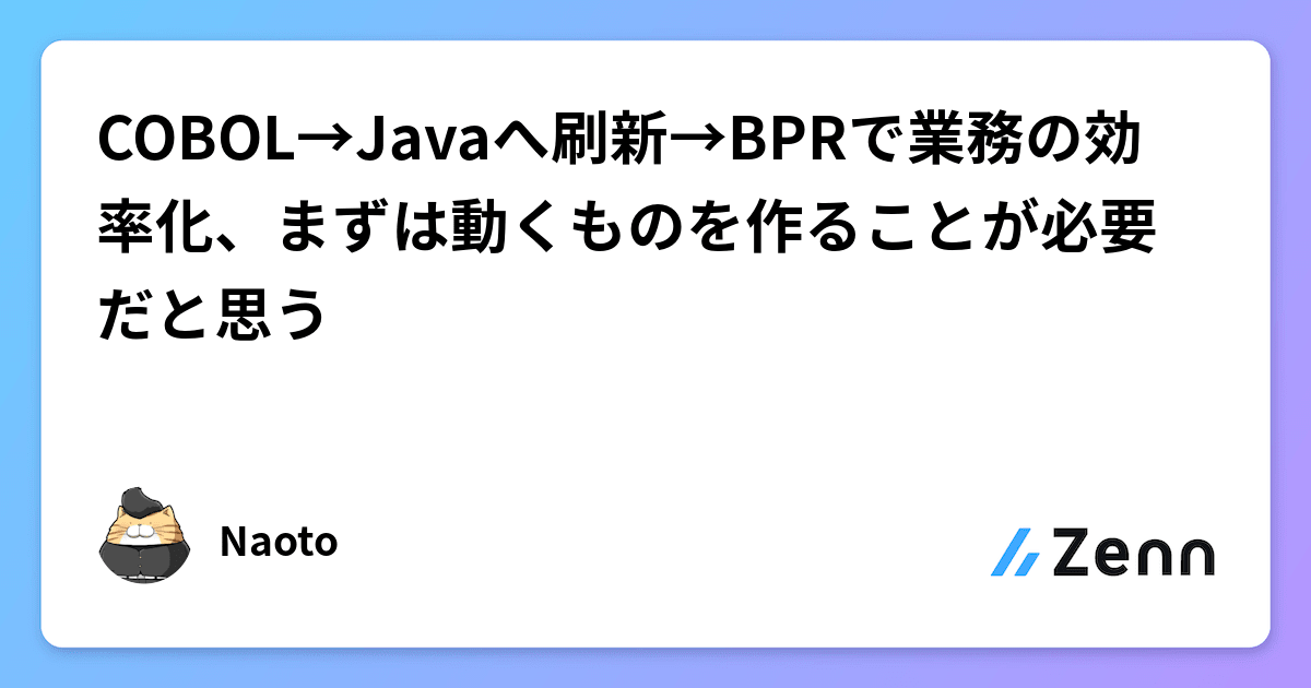 Cobol→javaへ刷新→bprで業務の効率化、まずは動くものを作ることが必要だと思う