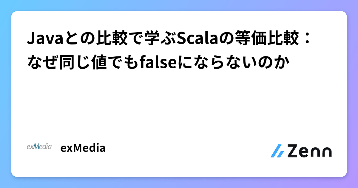 Javaとの比較で学ぶScalaの等価比較：なぜ同じ値でもfalseにならないのか