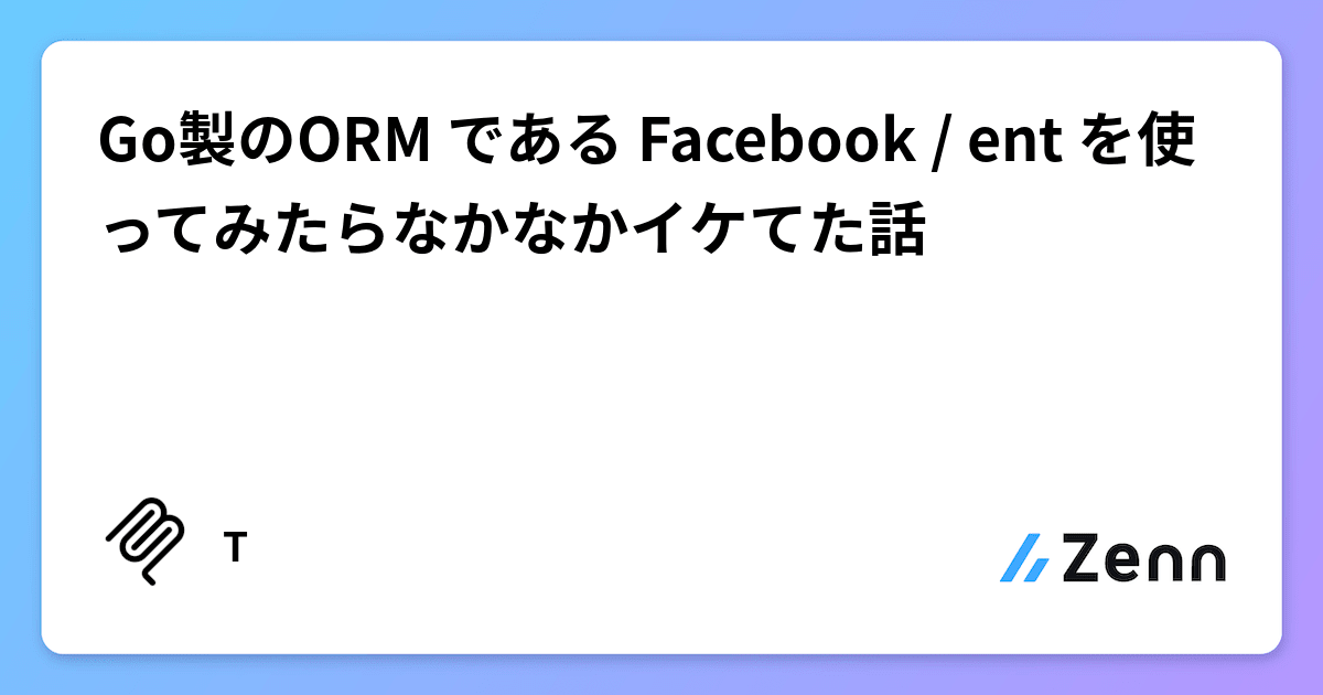Go製のORM である Facebook / ent を使ってみたらなかなかイケてた話