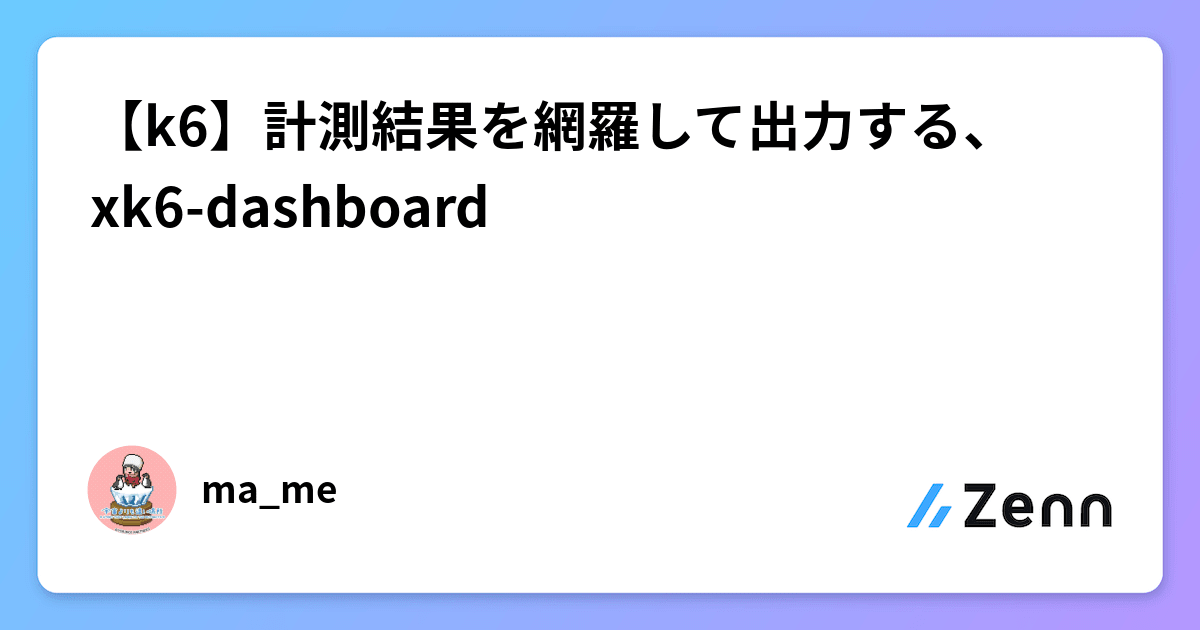 【k6】計測結果を網羅して出力する、xk6-dashboard