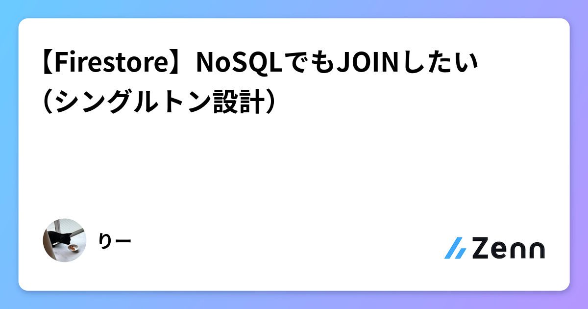 【Firestore】NoSQLでもJOINしたい（シングルトン設計）