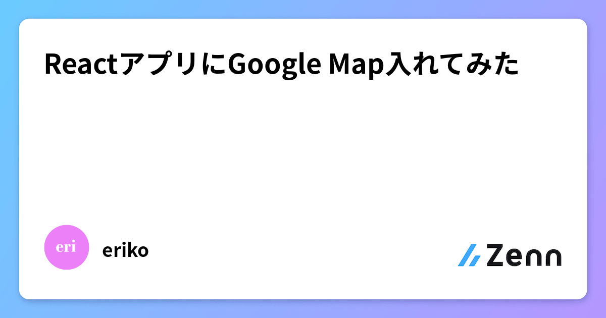ReactアプリにGoogle Map入れてみた