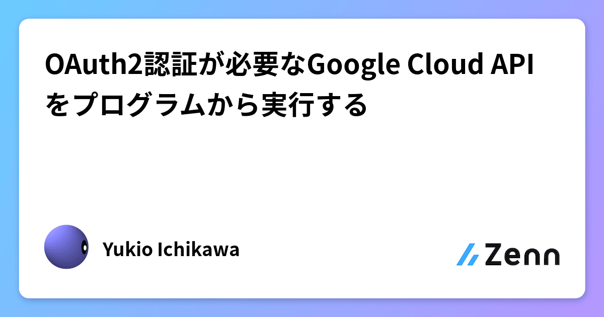 OAuth2認証が必要なGoogle Cloud APIをプログラムから実行する
