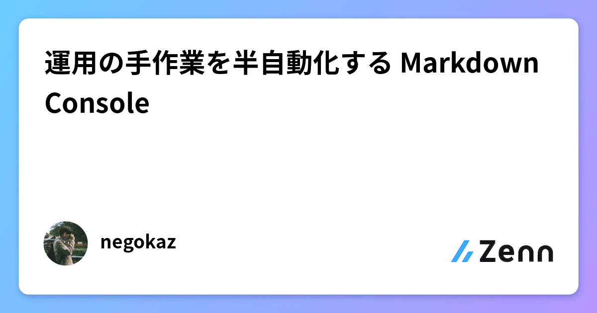 運用の手作業を半自動化する Markdown Console