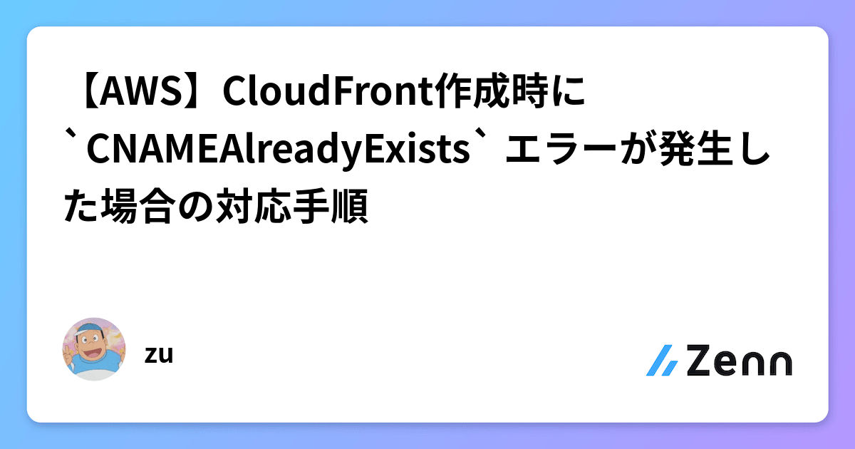 【AWS】CloudFront作成時に `CNAMEAlreadyExists` エラーが発生した場合の対応手順