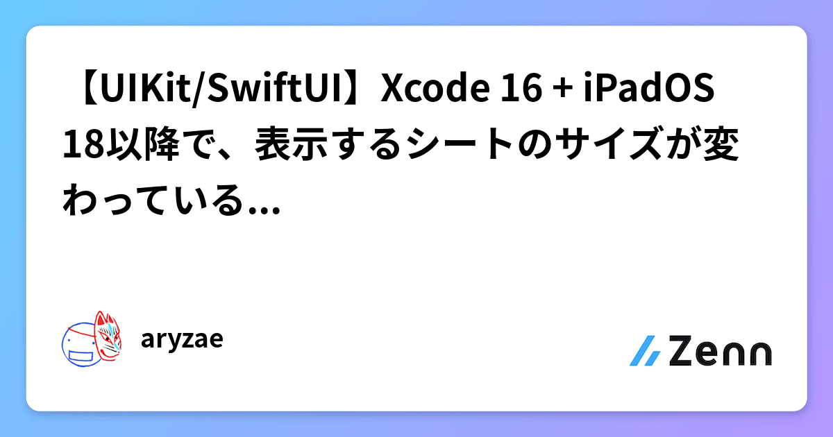 【UIKit/SwiftUI】Xcode 16 + iPadOS 18以降で、表示するシートのサイズが変わっている問題と対応
