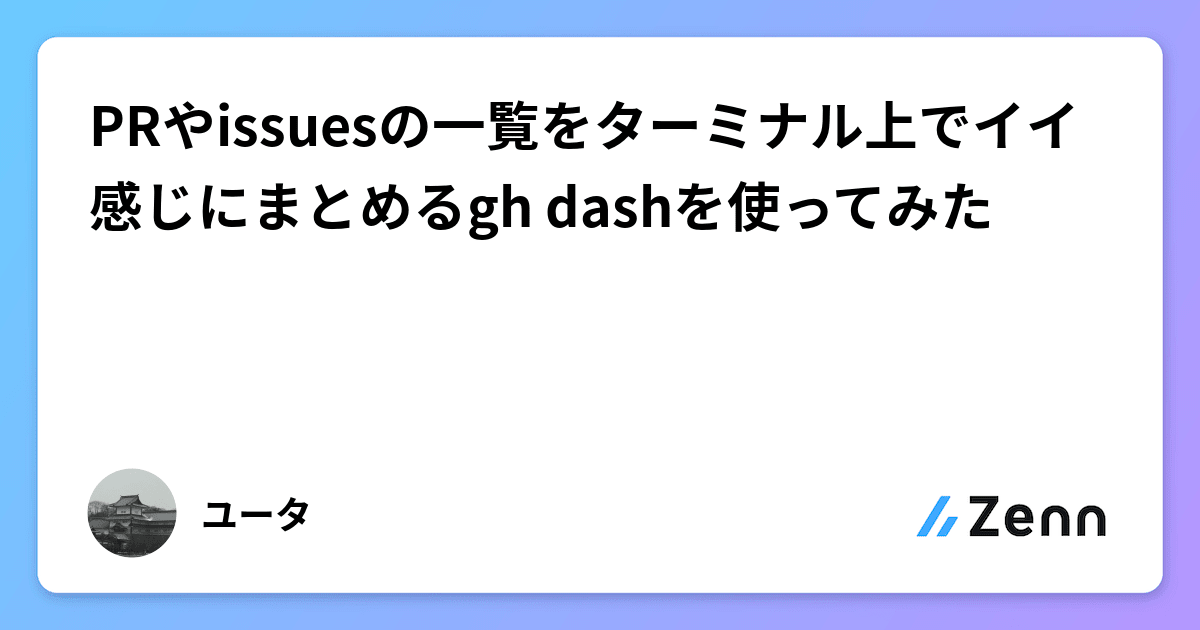 PRやissuesの一覧をターミナル上でイイ感じにまとめるgh dashを使ってみた