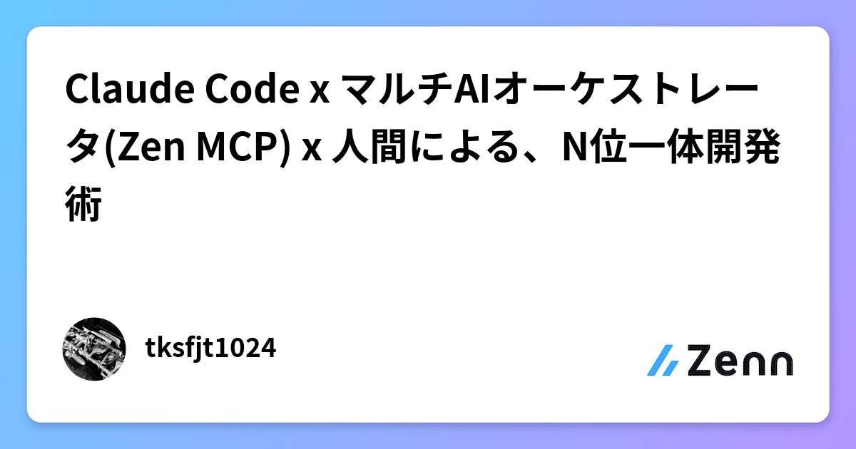 Claude Code x マルチAIオーケストレータ(Zen MCP) x 人間による、N位一体開発術