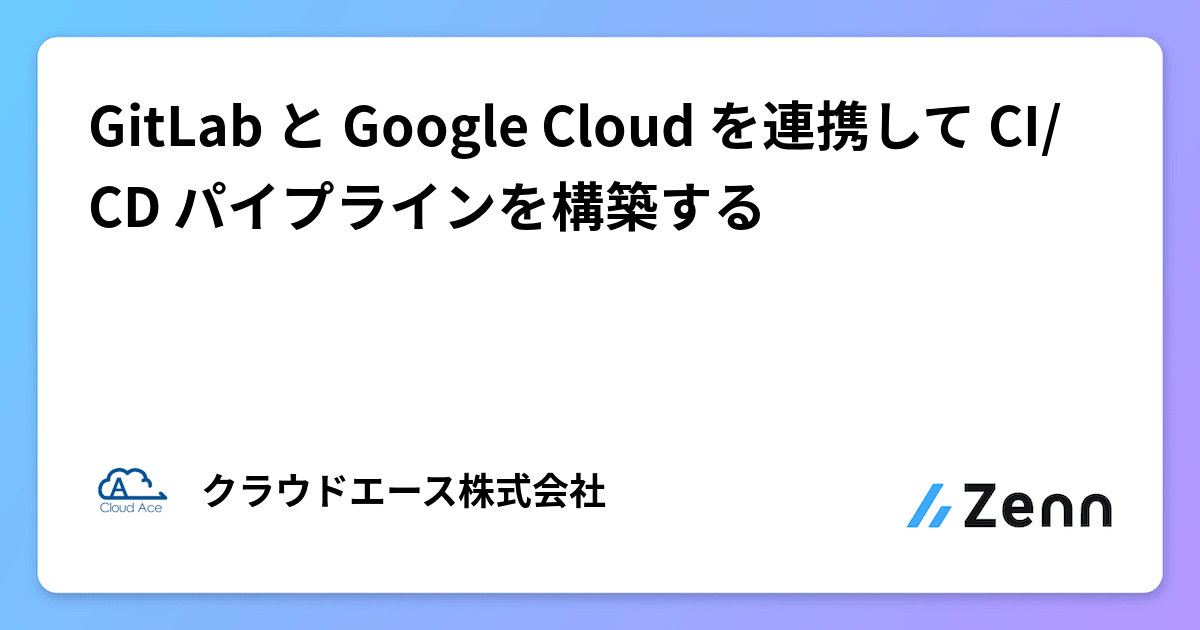 GitLab と Google Cloud を連携して CI/CD パイプラインを構築する