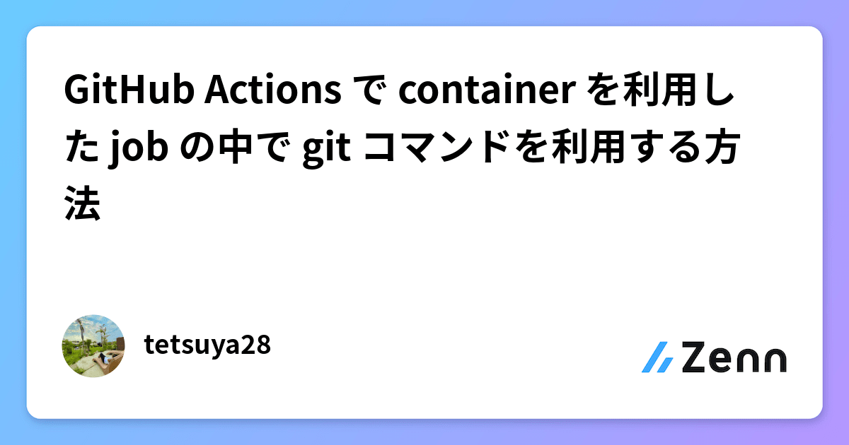 Github Actions で Container を利用した Job の中で Git コマンドを利用する方法 