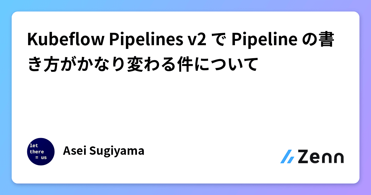 Kubeflow Pipelines v2 で Pipeline の書き方がかなり変わる件について