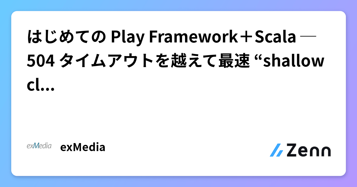 はじめての Play Framework＋Scala ─ 504 タイムアウトを越えて最速 “shallow clone” 起動まで 🚀