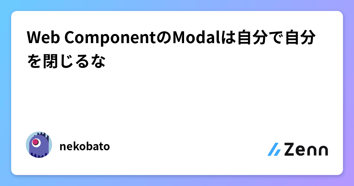Web ComponentのModalは自分で自分を閉じるな