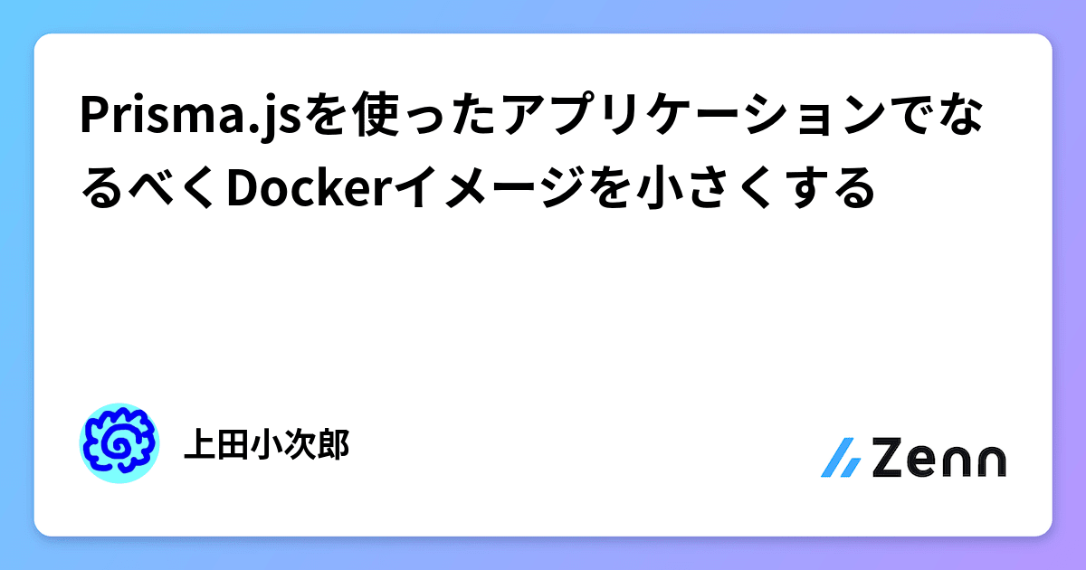 Prisma.jsを使ったアプリケーションでなるべくDockerイメージを小さくする
