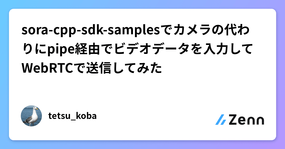 sora-cpp-sdk-samplesでカメラの代わりにpipe経由でビデオデータを入力してWebRTCで送信してみた