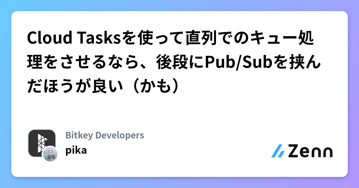 Cloud Tasksを使って直列でのキュー処理をさせるなら、後段にPub/Subを挟んだほうが良い（かも）