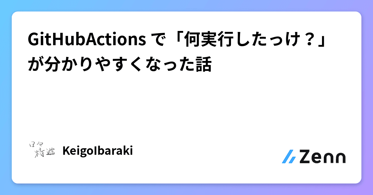 GitHubActions で「何実行したっけ？」が分かりやすくなった話