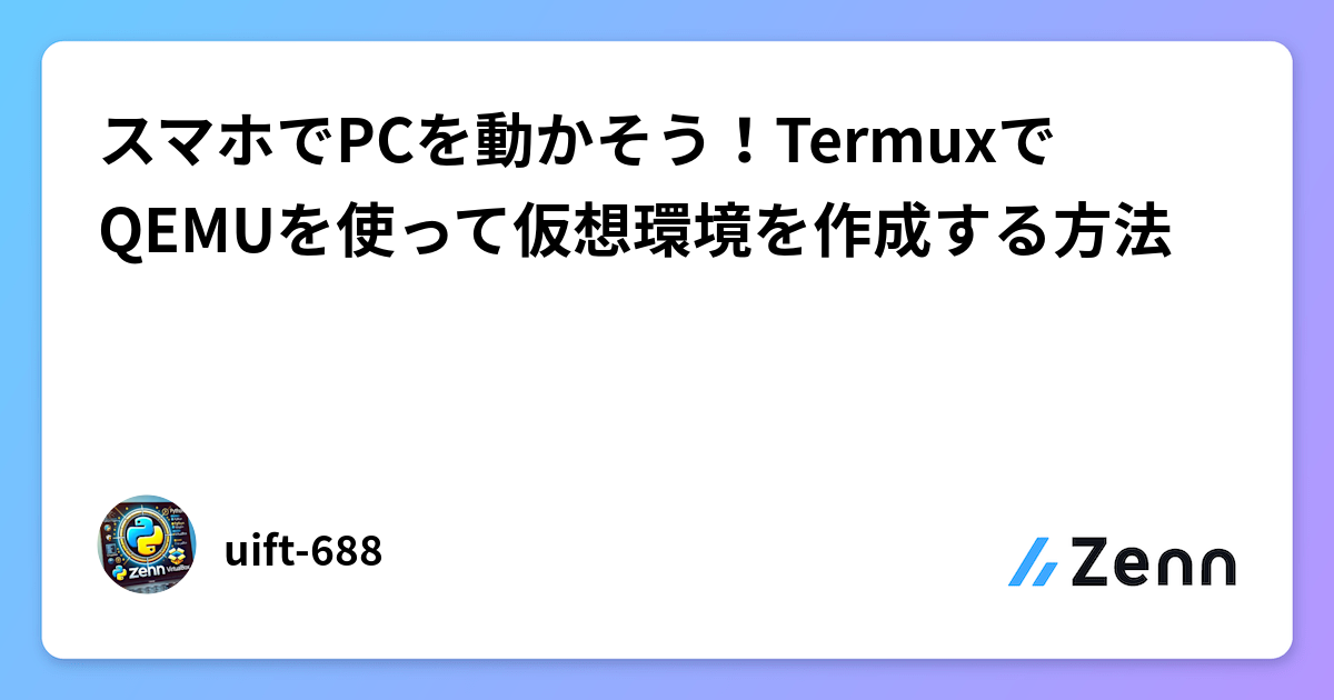 スマホでPCを動かそう！TermuxでQEMUを使って仮想環境を作成する方法