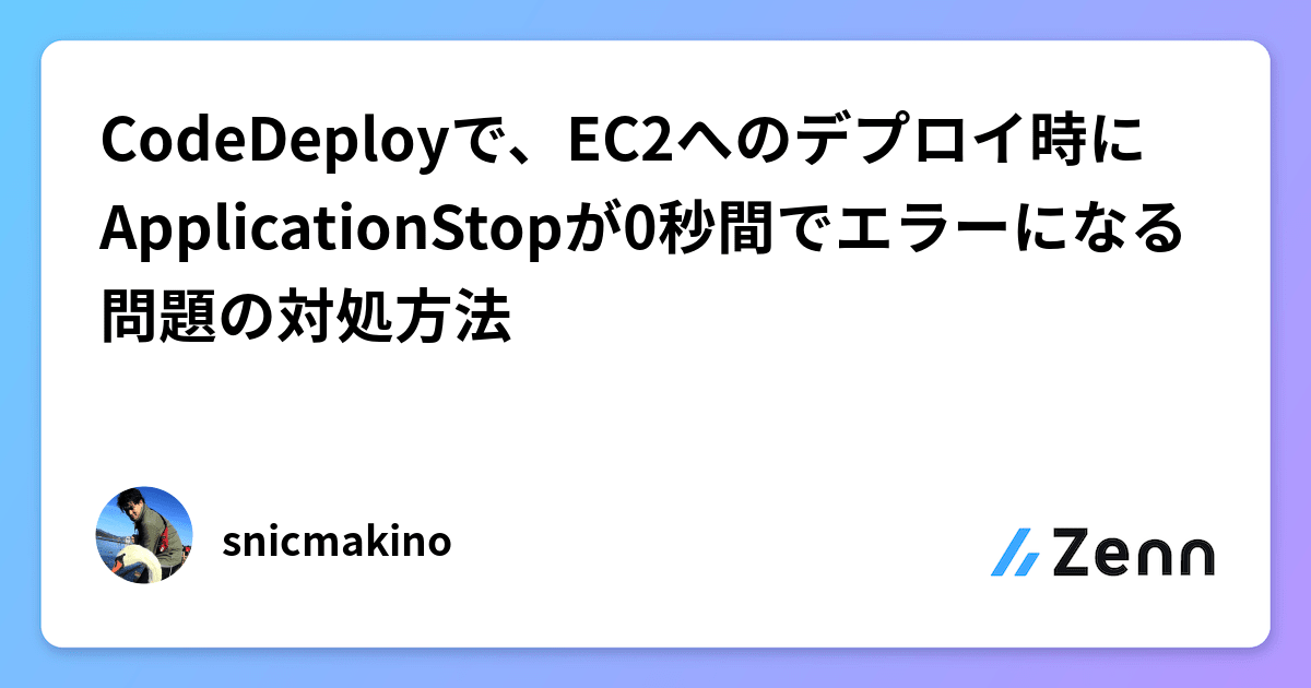 CodeDeployで、EC2へのデプロイ時にApplicationStopが0秒間でエラーになる問題の対処方法