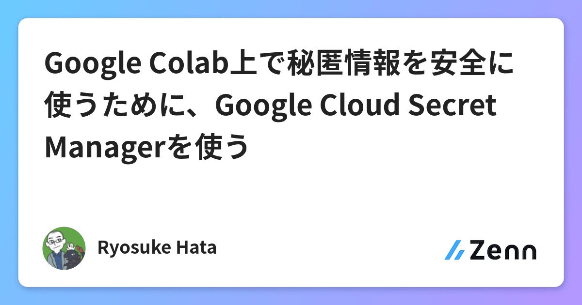 Google Colab上で秘匿情報を安全に使うために、Google Cloud Secret Managerを使う