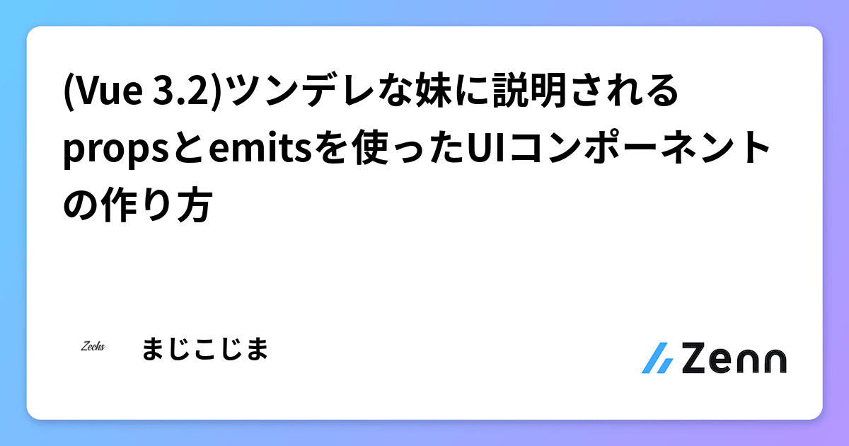 (Vue 3.2)ツンデレな妹に説明されるpropsとemitsを使ったUIコンポーネントの作り方