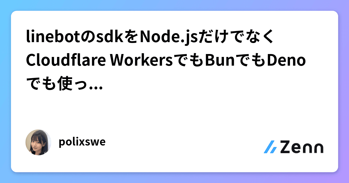 linebotのsdkをNode.jsだけでなくCloudflare WorkersでもBunでもDenoでも使って動くことを確かめてみた