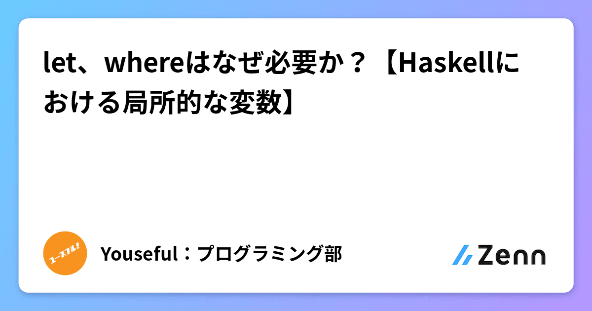 let、whereはなぜ必要か？【Haskellにおける局所的な変数】