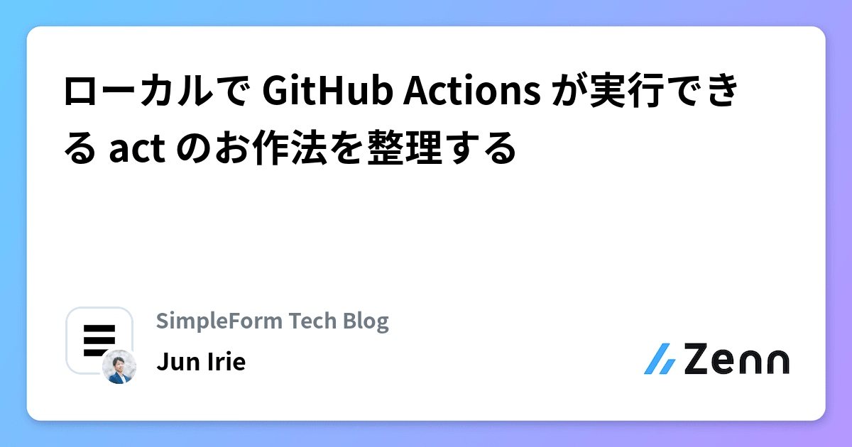ローカルで GitHub Actions が実行できる act のお作法を整理する