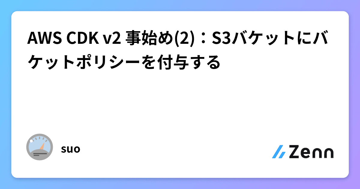 AWS CDK v2 事始め(2)：S3バケットにバケットポリシーを付与する