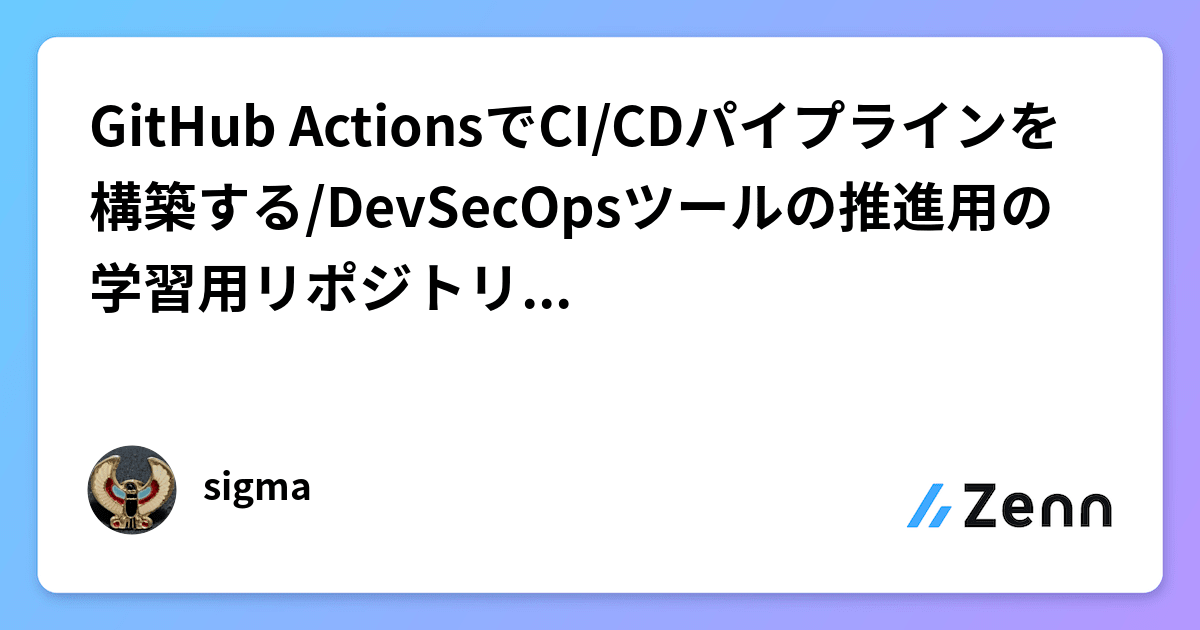 GitHub ActionsでCI/CDパイプラインを構築する/DevSecOpsツールの推進用の学習用リポジトリを作った