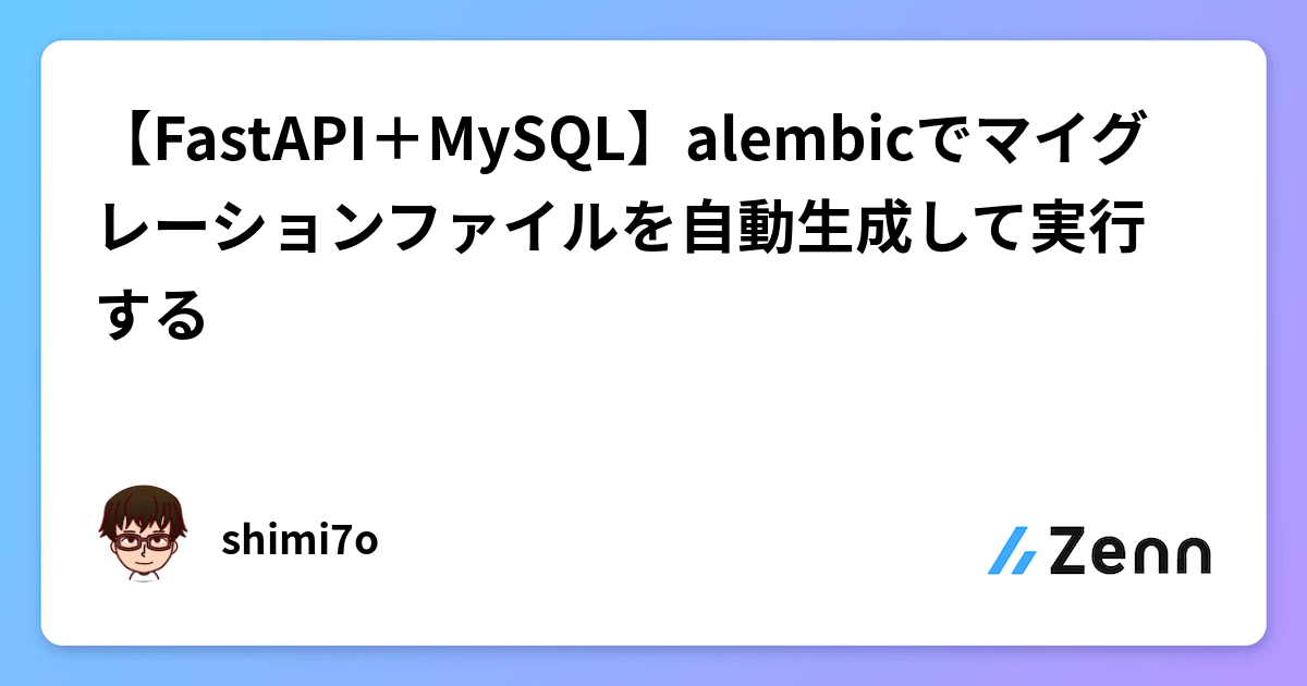 【FastAPI＋MySQL】alembicでマイグレーションファイルを自動生成して実行する