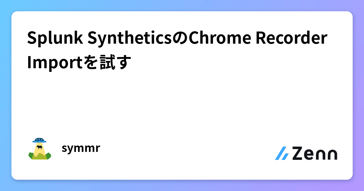 Splunk SyntheticsのChrome Recorder Importを試す