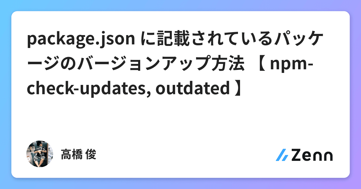 package.json に記載されているパッケージのバージョンアップ方法 【 npm-check-updates, outdated