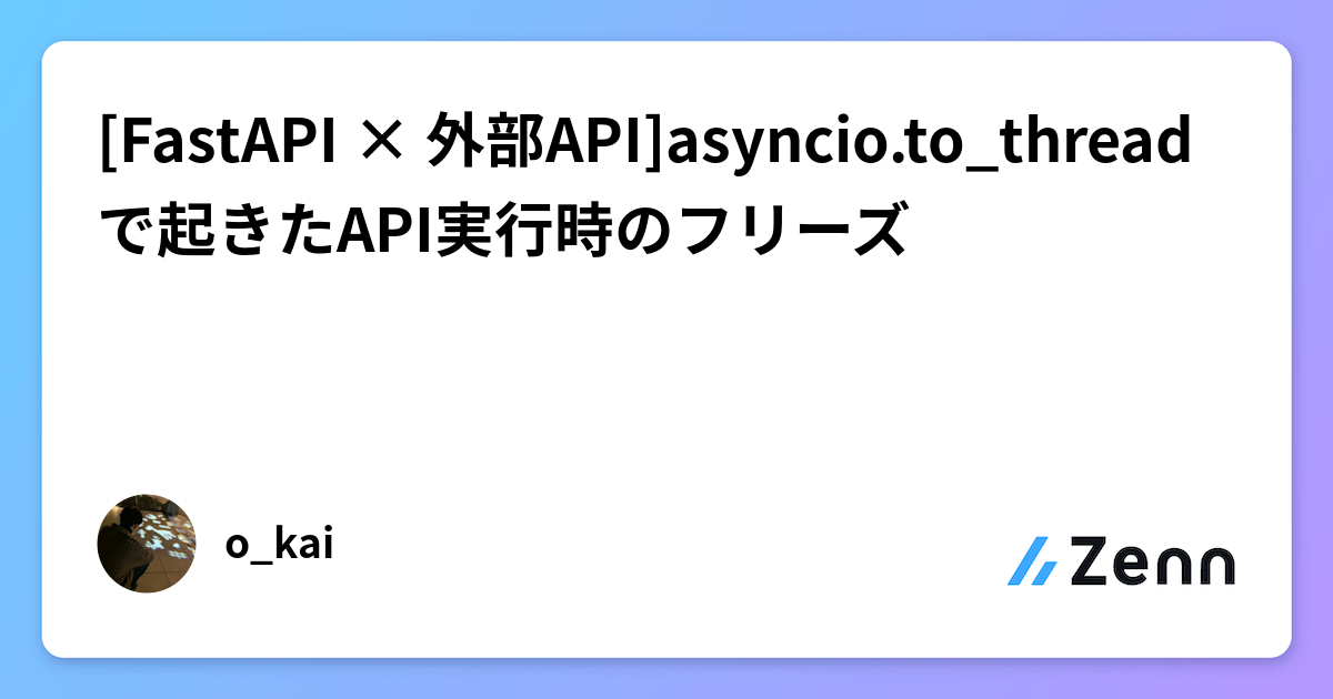 [FastAPI × 外部API]asyncio.to_threadで起きたAPI実行時のフリーズ